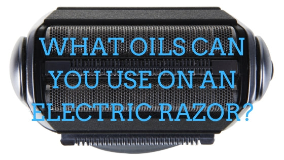 What Oils Can Be Used On An Electric Razor | Best Electric Razor Oils ...